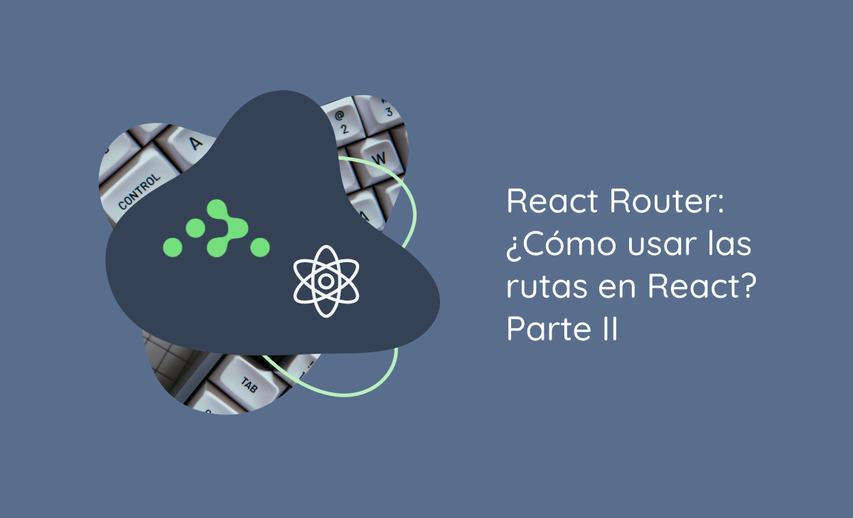 React Router: ¿Cómo usar las rutas en React? - Parte II React Router: ¿Cómo usar las rutas en React? - Parte II